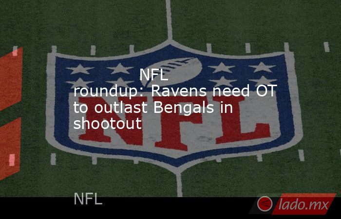 NFL roundup: Ravens need OT to outlast Bengals in shootout - Lado.mx