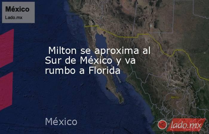 Milton se aproxima al Sur de México y va rumbo a Florida - Lado.mx