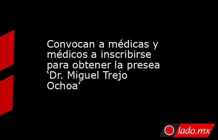 Convocan a médicas y médicos a inscribirse para obtener la presea ‘Dr ...