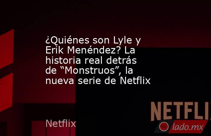 ¿Quiénes son Lyle y Erik Menéndez? La historia real detrás de “Monstruos”, la nueva serie de ...