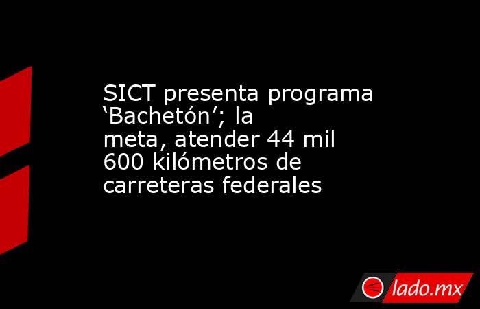 SICT presenta programa ‘Bachetón’; la meta, atender 44 mil 600 ...