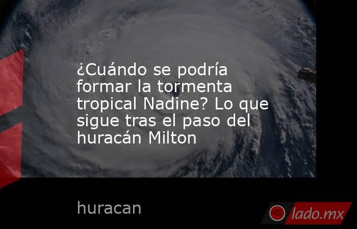 ¿Cuándo se podría formar la tormenta tropical Nadine? Lo que sigue tras el paso del huracán ...