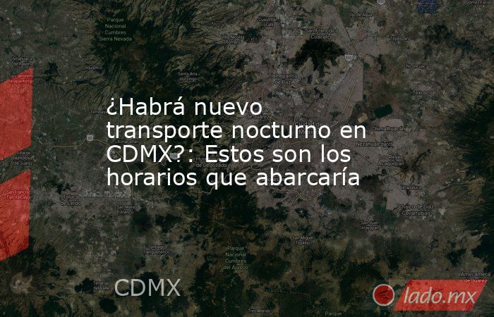 ¿Habrá nuevo transporte nocturno en CDMX?: Estos son los horarios que abarcaría - Lado.mx