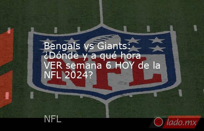 Bengals vs Giants: ¿Dónde y a qué hora VER semana 6 HOY de la NFL 2024 ...
