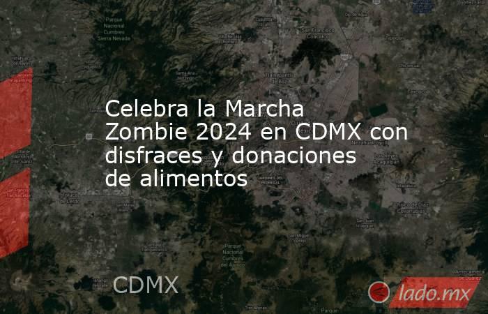 Celebra la Marcha Zombie 2024 en CDMX con disfraces y donaciones de ...