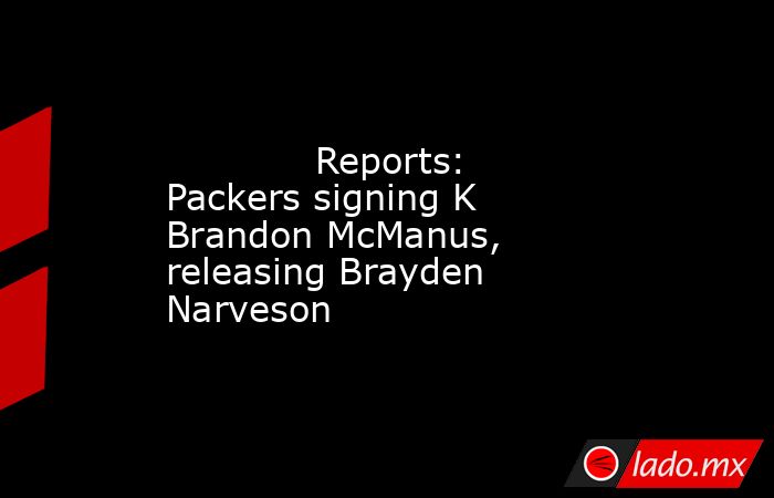 Reports: Packers signing K Brandon McManus, releasing Brayden Narveson ...