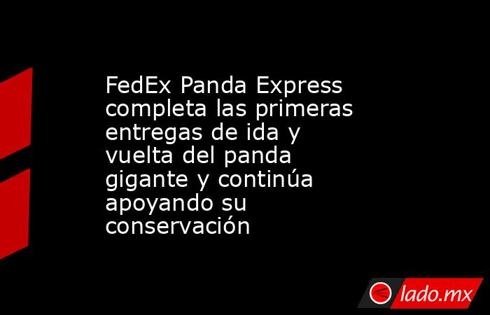 FedEx Panda Express completa las primeras entregas de ida y vuelta del ...