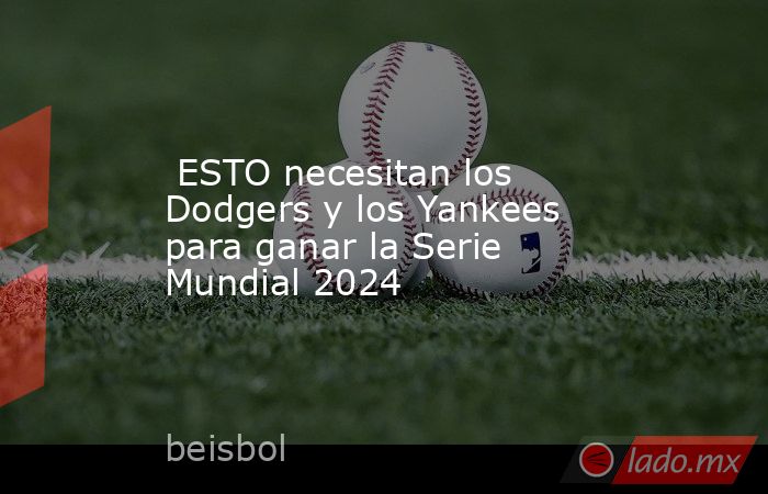 ESTO necesitan los Dodgers y los Yankees para ganar la Serie Mundial 2024 - Lado.mx