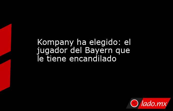 Kompany ha elegido: el jugador del Bayern que le tiene encandilado ...