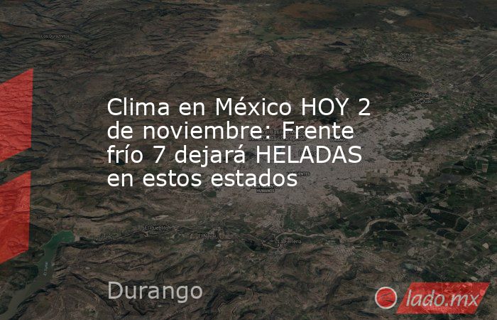 Clima en México HOY 2 de noviembre: Frente frío 7 dejará HELADAS en estos estados - Lado.mx