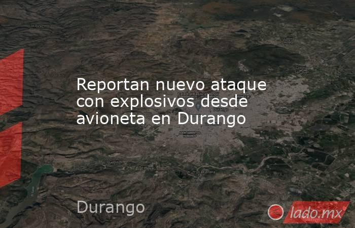 Reportan nuevo ataque con explosivos desde avioneta en Durango - Lado.mx