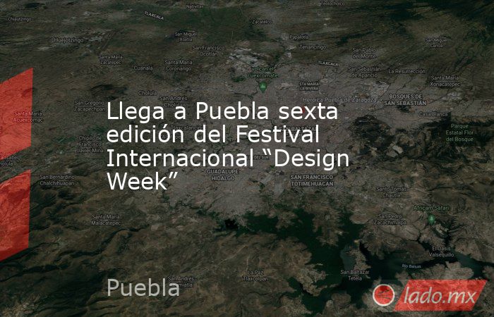 Llega a Puebla sexta edición del Festival Internacional “Design Week ...
