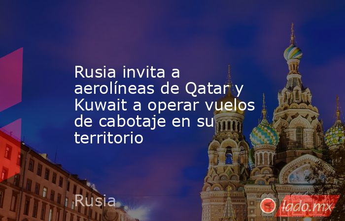 Rusia invita a aerolíneas de Qatar y Kuwait a operar vuelos de cabotaje ...