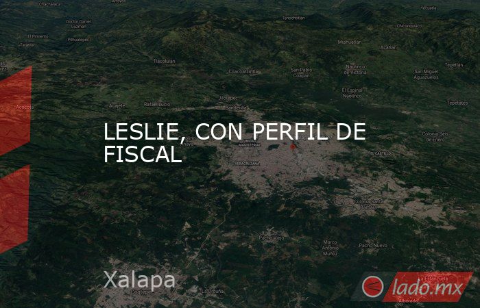 LESLIE, CON PERFIL DE FISCAL - Lado.mx