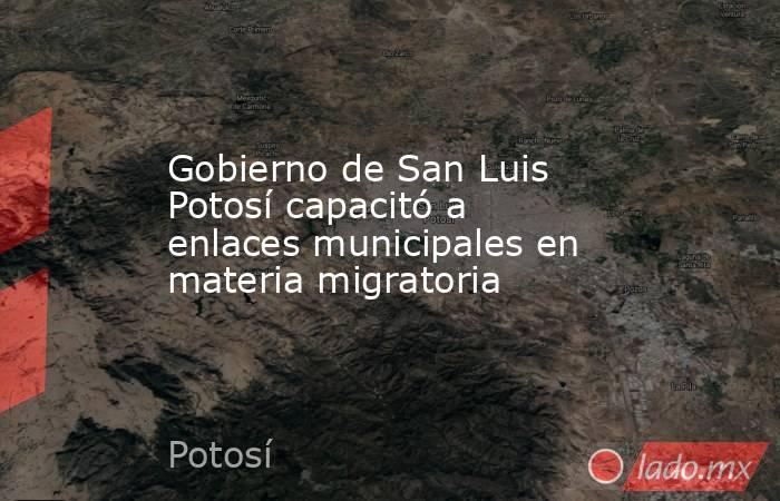 Gobierno de San Luis Potosí capacitó a enlaces municipales en materia migratoria - Lado.mx