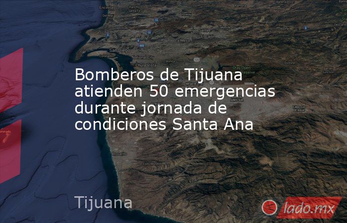 Bomberos de Tijuana atienden 50 emergencias durante jornada de ...