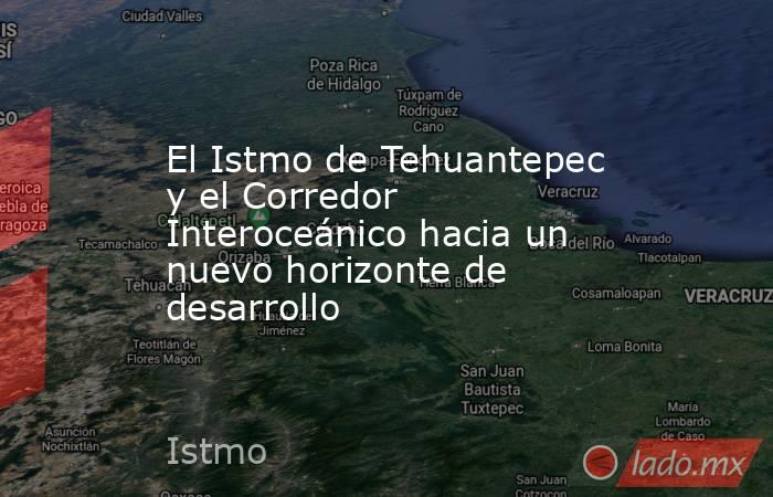 El Istmo de Tehuantepec y el Corredor Interoceánico hacia un nuevo ...