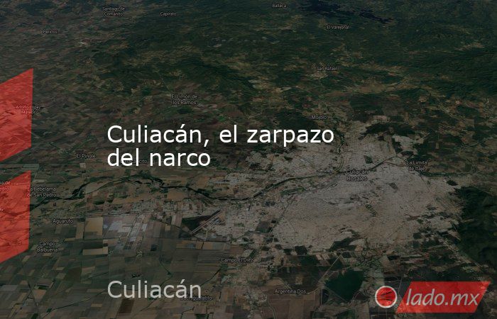 Culiacán, el zarpazo del narco - Lado.mx