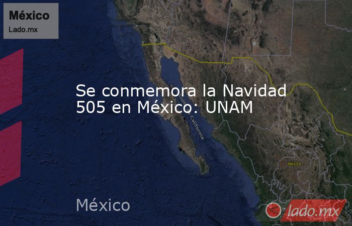 Se conmemora la Navidad 505 en México: UNAM - Lado.mx