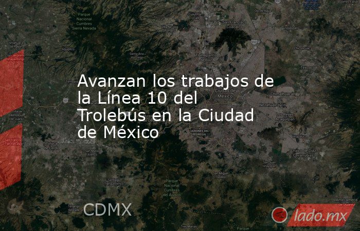 Avanzan los trabajos de la Línea 10 del Trolebús en la Ciudad de México ...