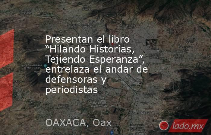 Presentan el libro “Hilando Historias, Tejiendo Esperanza”, entrelaza ...