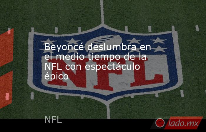 Beyoncé deslumbra en el medio tiempo de la NFL con espectáculo épico ...