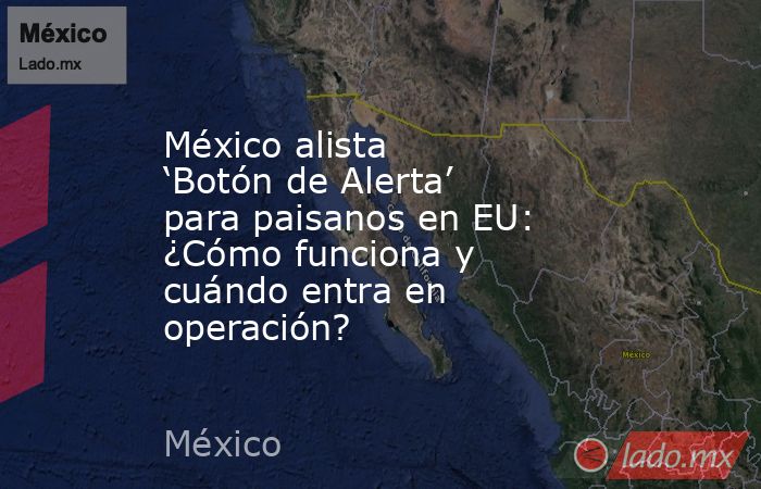 México alista ‘Botón de Alerta’ para paisanos en EU: ¿Cómo funciona y ...