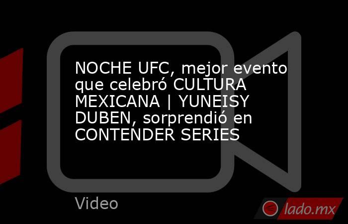 NOCHE UFC, mejor evento que celebró CULTURA MEXICANA | YUNEISY DUBEN ...