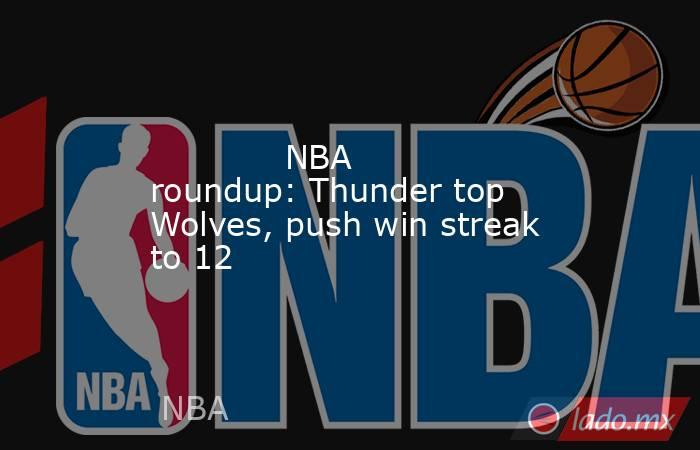 NBA roundup: Thunder top Wolves, push win streak to 12 - Lado.mx