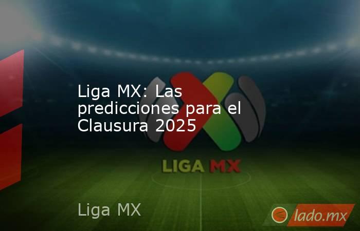 Liga MX: Las predicciones para el Clausura 2025 - Lado.mx