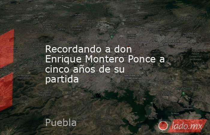 Recordando a don Enrique Montero Ponce a cinco años de su partida - Lado.mx