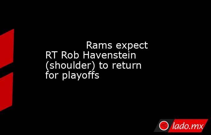 Rams expect RT Rob Havenstein (shoulder) to return for playoffs - Lado.mx