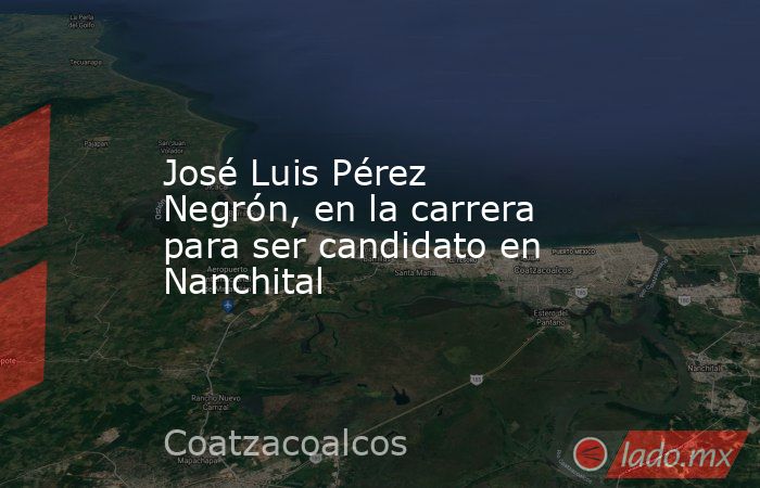 José Luis Pérez Negrón, en la carrera para ser candidato en Nanchital ...