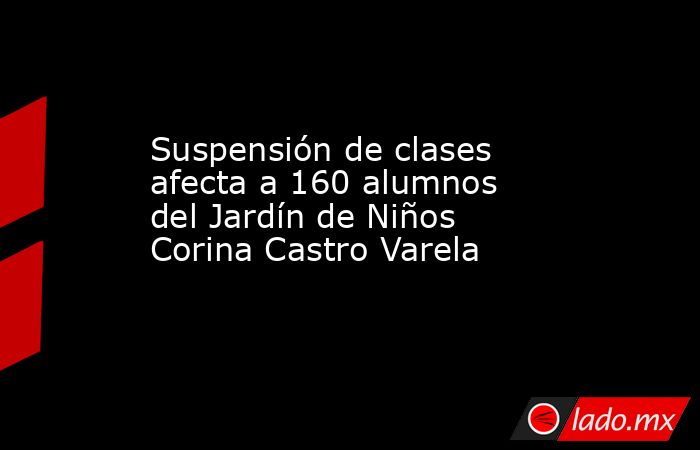 Suspensión de clases afecta a 160 alumnos del Jardín de Niños Corina ...