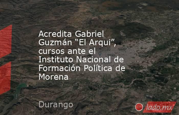 Acredita Gabriel Guzmán “El Arqui”, cursos ante el Instituto Nacional de Formación Política de ...