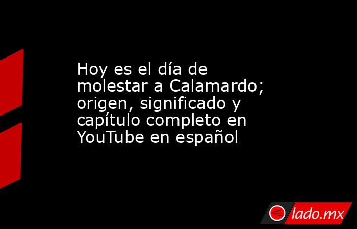 Hoy es el día de molestar a Calamardo; origen, significado y capítulo ...