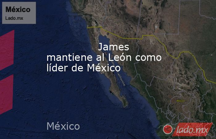 James mantiene al León como líder de México - Lado.mx