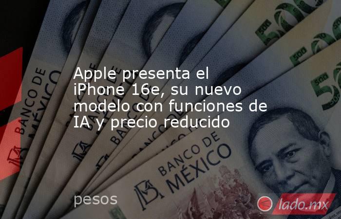 Apple presenta el iPhone 16e, su nuevo modelo con funciones de IA y precio reducido - Lado.mx