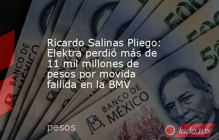 Ricardo Salinas Pliego: Elektra perdió más de 11 mil millones de pesos por movida fallida en la ...