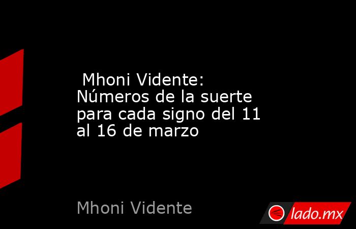 Mhoni Vidente: Números de la suerte para cada signo del 11 al 16 de marzo - Lado.mx