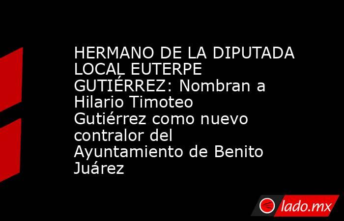 HERMANO DE LA DIPUTADA LOCAL EUTERPE GUTIÉRREZ: Nombran a Hilario ...