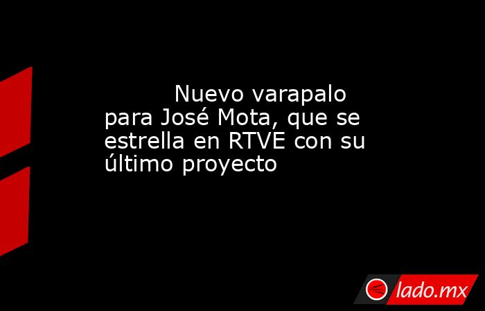 Nuevo varapalo para José Mota, que se estrella en RTVE con su último ...