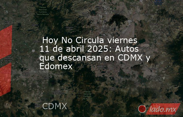 Hoy No Circula viernes 11 de abril 2025: Autos que descansan en CDMX y Edomex - Lado.mx