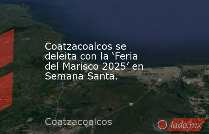 Coatzacoalcos se deleita con la ‘Feria del Marisco 2025’ en Semana Santa. - Lado.mx