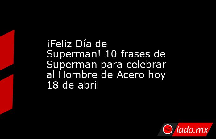 ¡Feliz Día de Superman! 10 frases de Superman para celebrar al Hombre ...