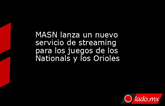 MASN lanza un nuevo servicio de streaming para los juegos de los ...