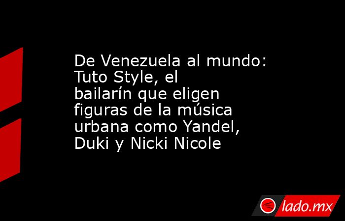 De Venezuela al mundo: Tuto Style, el bailarín que eligen figuras de la ...