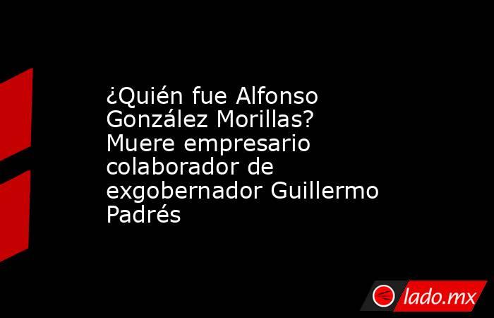 ¿Quién fue Alfonso González Morillas? Muere empresario colaborador de ...