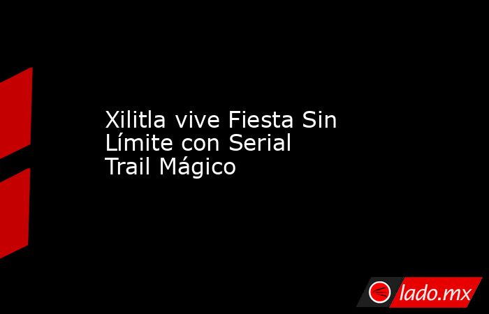 Xilitla vive Fiesta Sin Límite con Serial Trail Mágico - Lado.mx