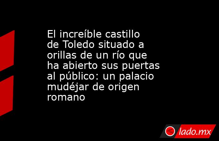 El increíble castillo de Toledo situado a orillas de un río que ha ...